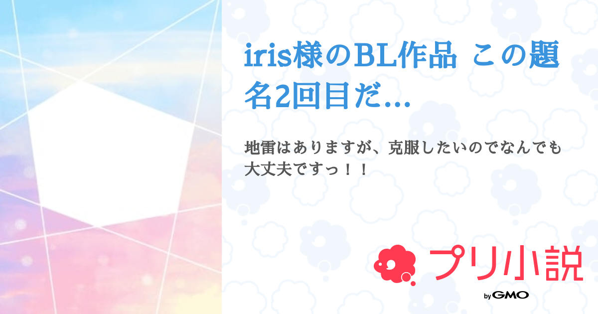 iris様のBL作品 この題名2回目だ… - 全4話 【連載中】（きゃらめる。さんの小説） | 無料スマホ夢小説ならプリ小説 byGMO